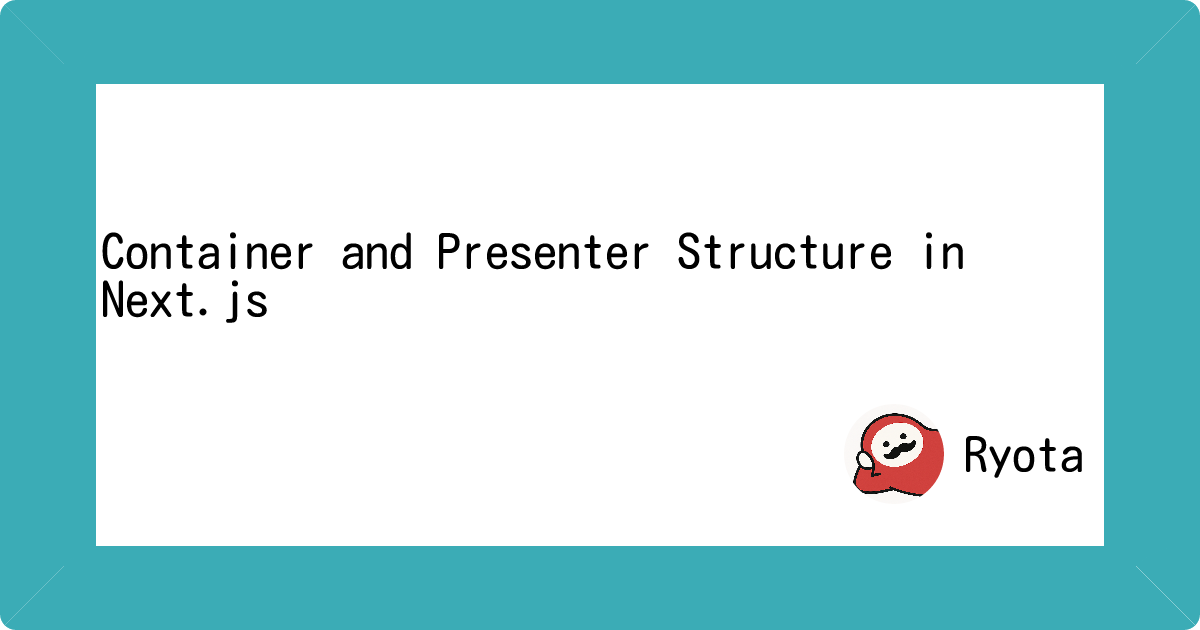 Container and Presenter Structure in Next.js | Ryota-Blog