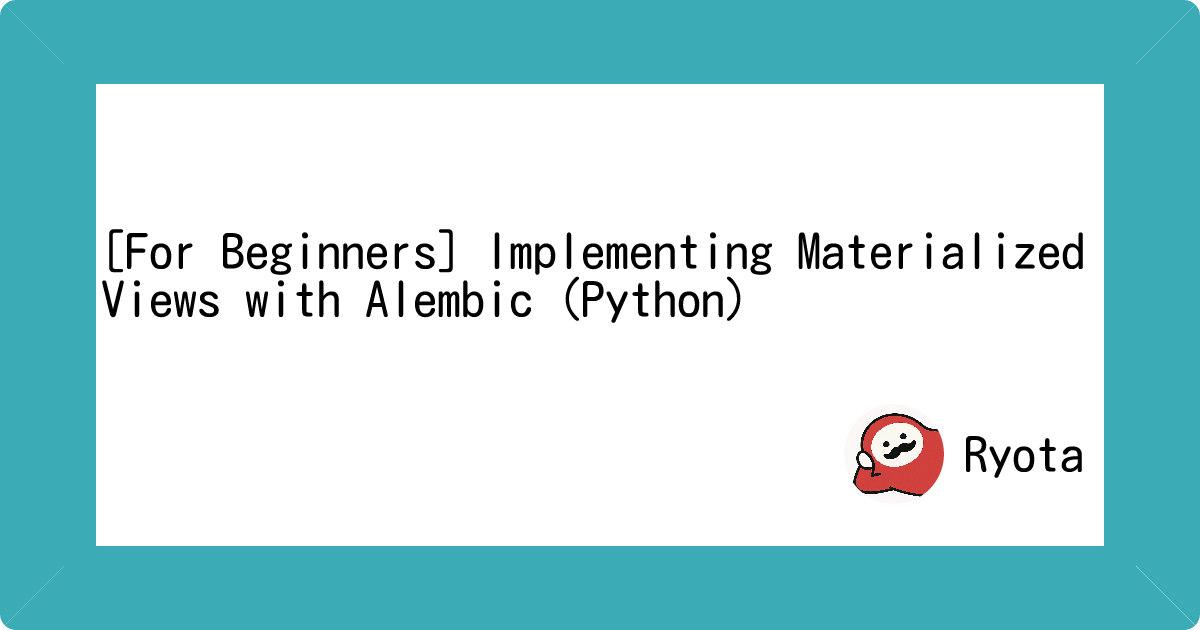 [For Beginners] Implementing Materialized Views with Alembic (Python) | Ryota-Blog